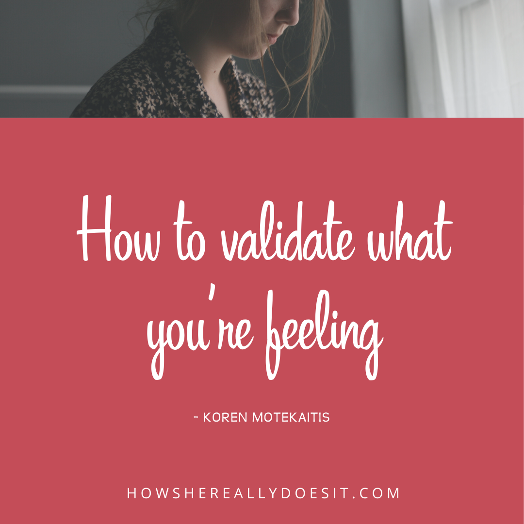How to validate what you’re feeling - howshereallydoesit.com