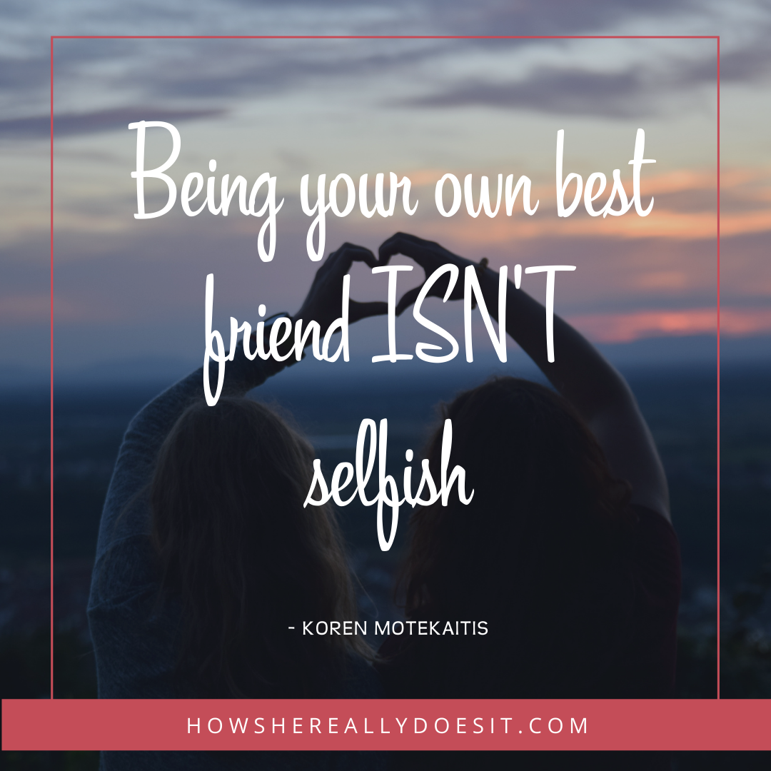 Being your own best friend ISN’T selfish - howshereallydoesit.com