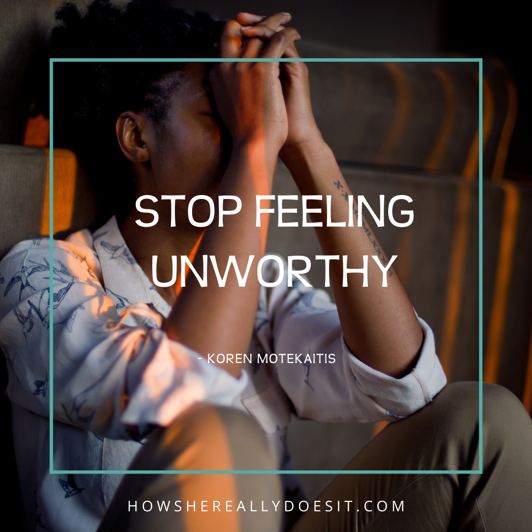 Stop feeling unworthy - howshereallydoesit.com