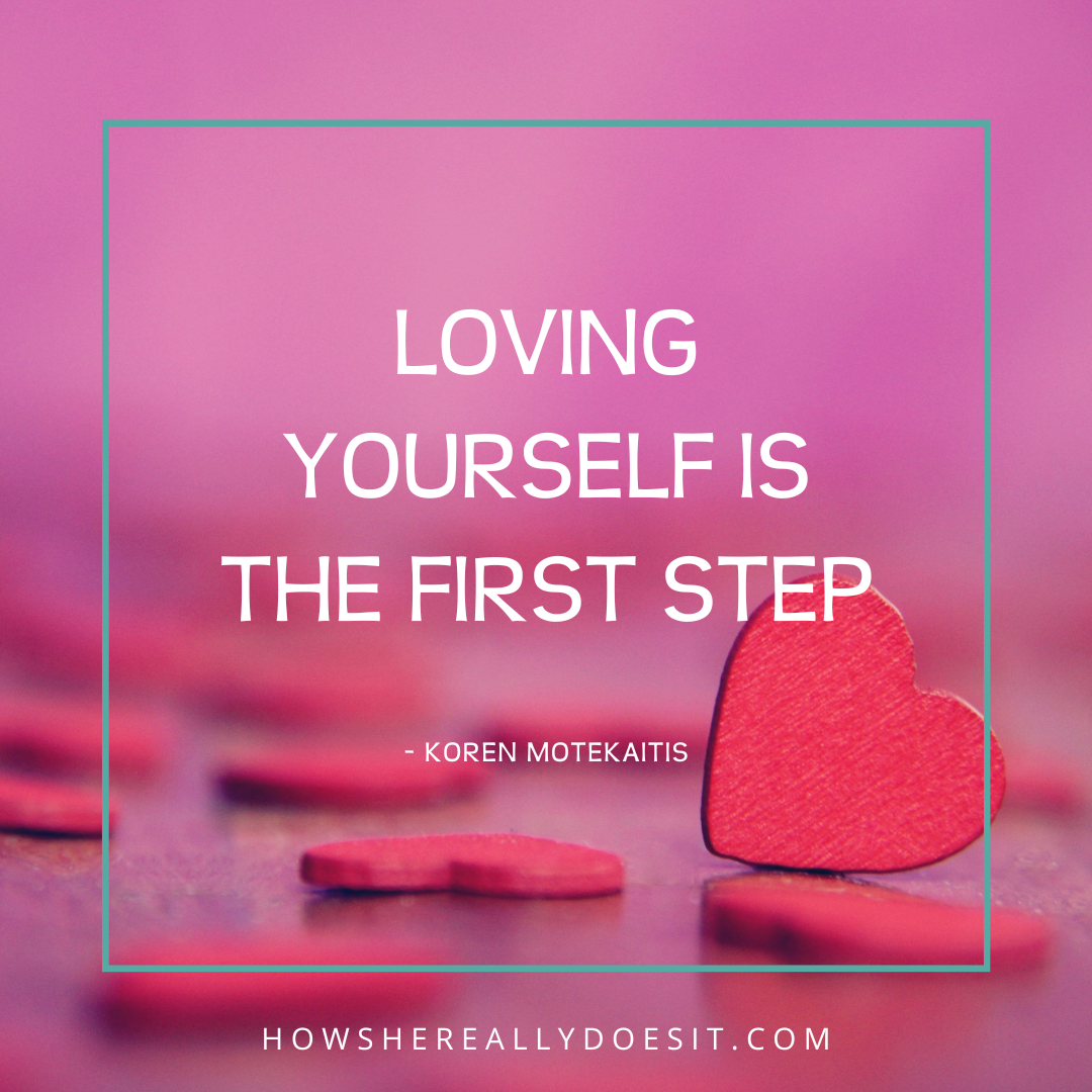 LOVING yourself is the first step - howshereallydoesit.com